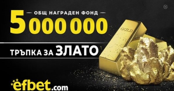 5 000 000 награден фонд в новата игра на efbet ТРЪПКА ЗА ЗЛАТО - Новини от Dnes.bg