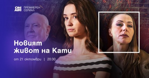 „Новият живот на Кати“ – премиерният сериал по Bulgaria ON AIR от 21 октомври - Новини от Dnes.bg